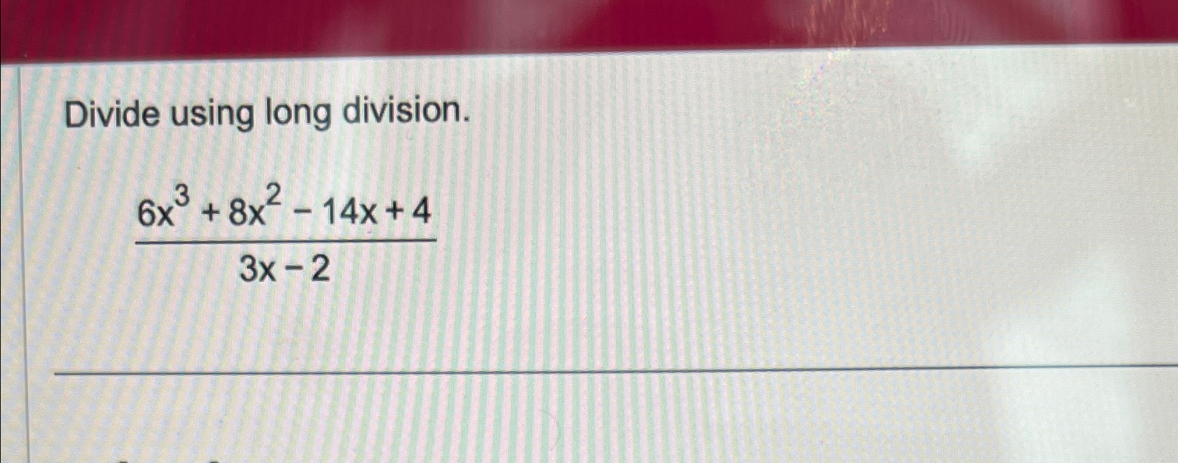 Solved Divide using long division.6x3+8x2-14x+43x-2 | Chegg.com