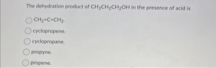 Solved The dehydration product of CH3CH2CH2OH in the | Chegg.com