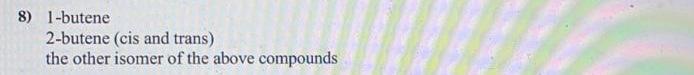 Solved 8) 1-butene 2-butene (cis and trans) the other isomer | Chegg.com
