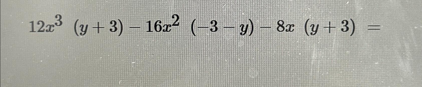 Solved Factor12x3(y+3)-16x2(-3-y)-8x(y+3)= | Chegg.com