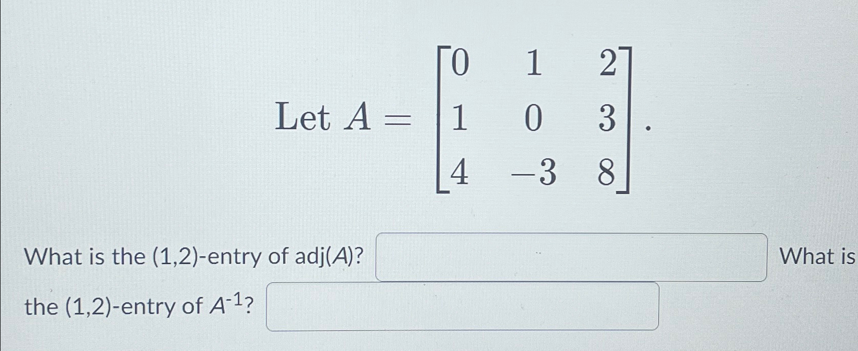 Solved Let A=[0121034-38]What is the (1,2)-entry of adj(A) | Chegg.com