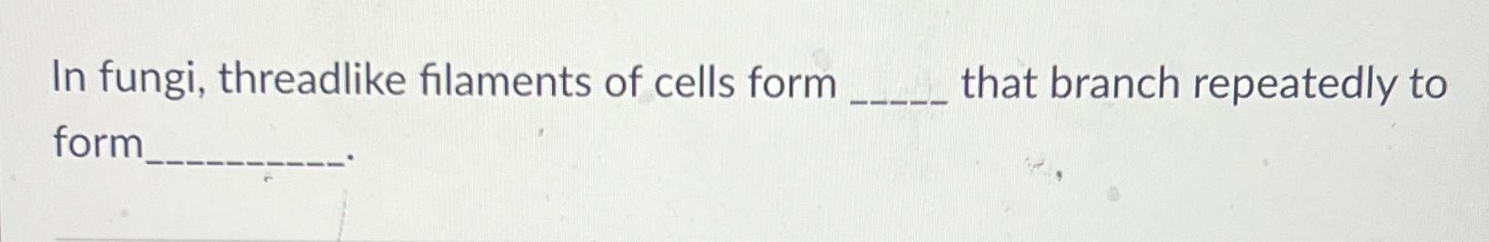 Solved In fungi, threadlike filaments of cells form that | Chegg.com