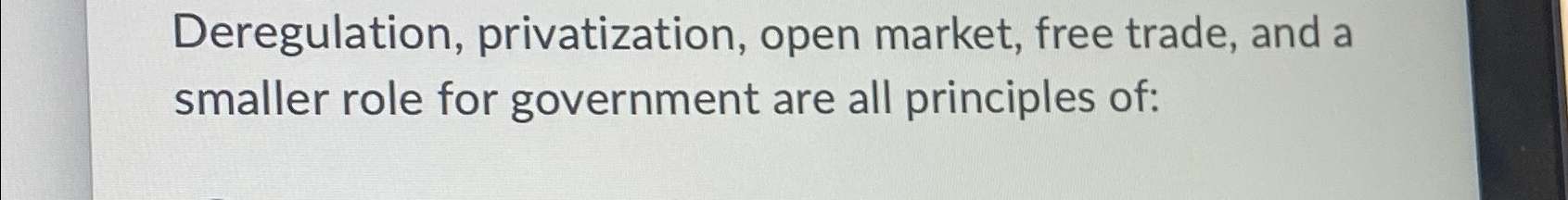 Solved Deregulation, privatization, open market, free trade, | Chegg.com