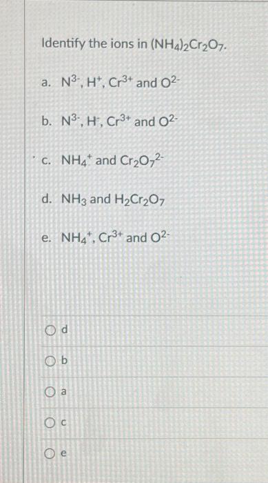 Solved Identify the ions in (NH4)2Cr2O7. a. N3−,H+,Cr3+ and | Chegg.com
