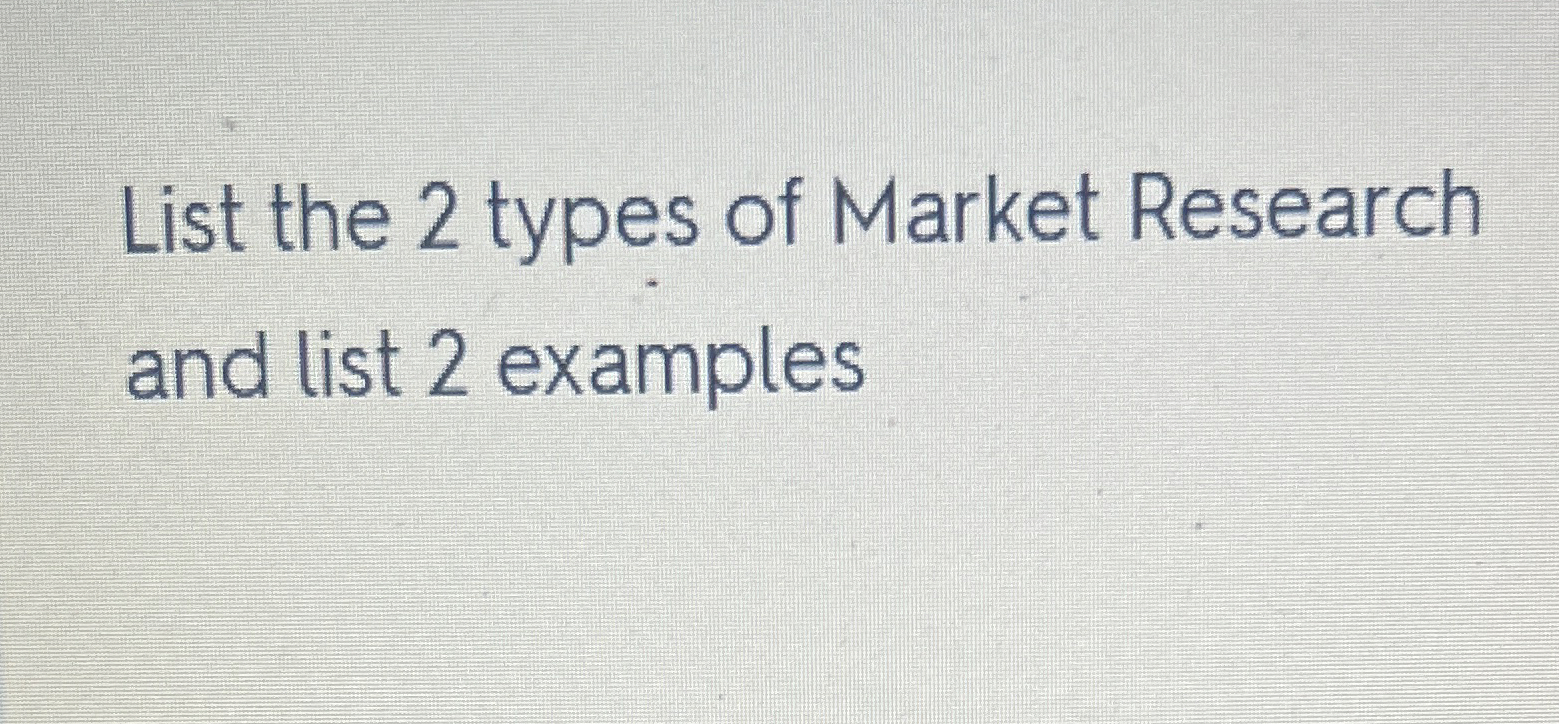 Solved List the 2 ﻿types of Market Researchand list 2 | Chegg.com