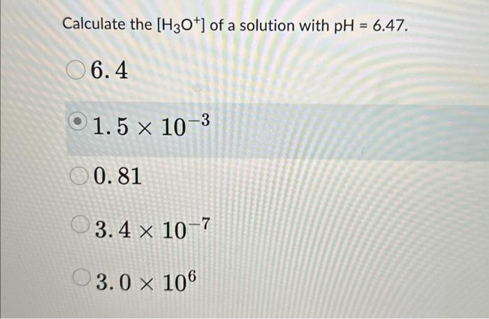 Solved Calculate the [H3O+]of a solution with pH=6.47. 6. 4 | Chegg.com