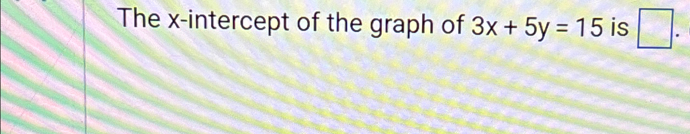 Solved The x-intercept of the graph of 3x+5y=15 ﻿is | Chegg.com