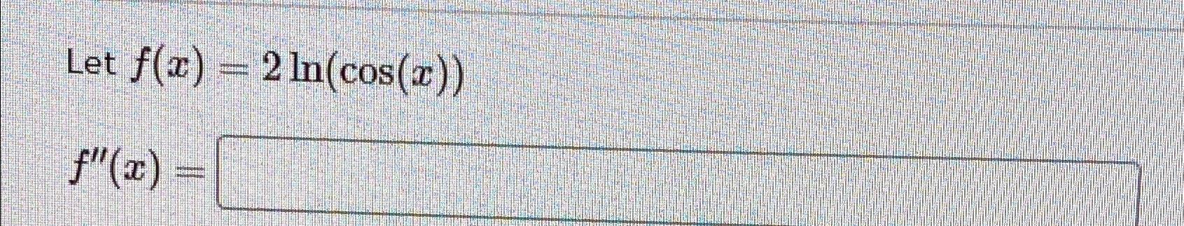Solved Let f(x)=2ln(cos(x))f''(x)= | Chegg.com