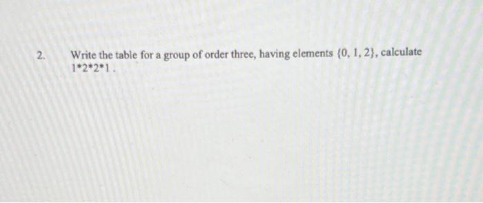 Solved 2. Write the table for a group of order three, having | Chegg.com