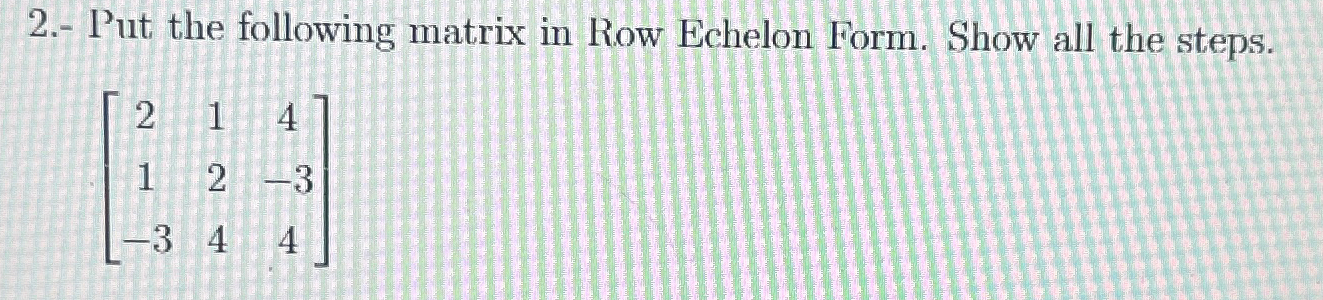 Solved 2.- ﻿Put the following matrix in Row Echelon Form. | Chegg.com