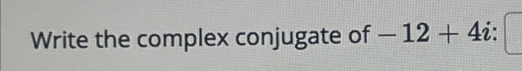 Solved Write the complex conjugate of -12+4i ﻿: | Chegg.com | Chegg.com