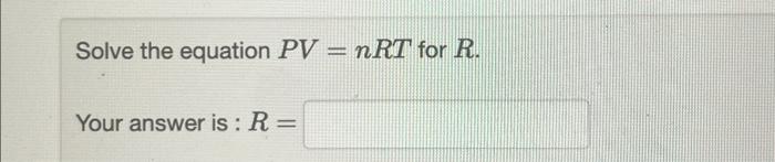 Solved Solve the equation PV=nRT for R. Your answer is : R= | Chegg.com