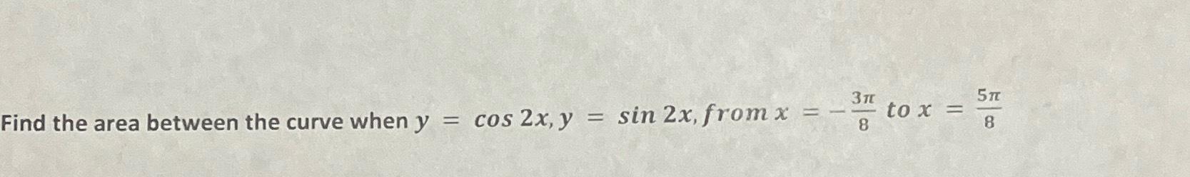 Solved Find the area between the curve when y=cos2x,y=sin2x, | Chegg.com