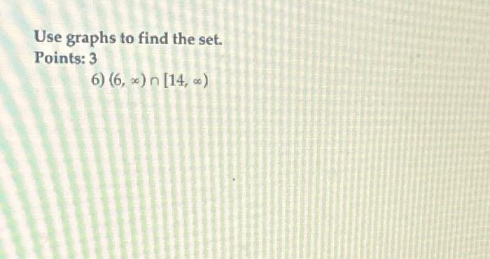 Solved Use graphs to find the set. Points: 3 6) (6,∞)∩[14,∞) | Chegg.com