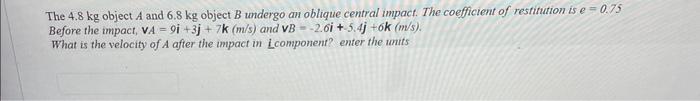 Solved The 4.8 kg object A and 6.8 kg object B undergo an | Chegg.com