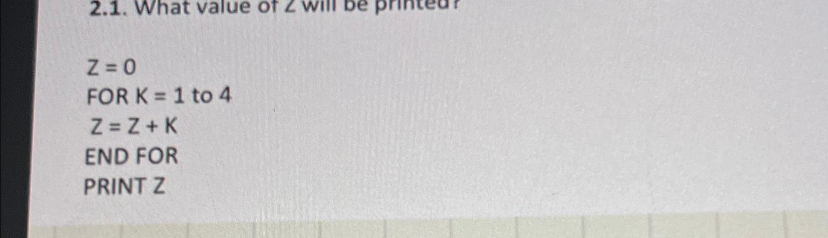 Solved Z=0FOR K=1 ﻿to 4Z=Z+KEND FORPRINT Z | Chegg.com