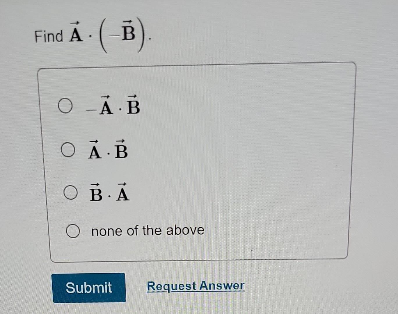 Solved Find A⋅(−B) −A⋅B A⋅B B⋅A none of the above | Chegg.com
