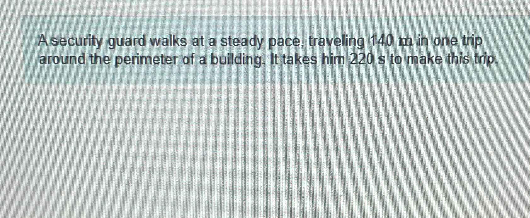 Solved A security guard walks at a steady pace, traveling | Chegg.com