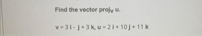 Solved Find the vector projv u. v=3i−j+3k,u=2i+10j+11k | Chegg.com