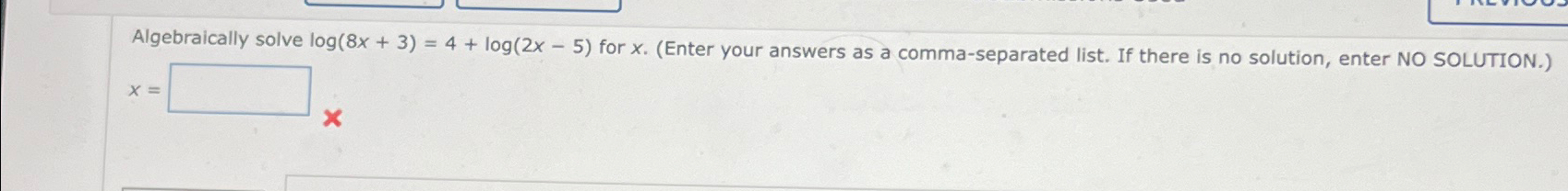 Solved Algebraically solve log(8x+3)=4+log(2x-5) for | Chegg.com Solved Algebraically solve log(8x+3)=4+log(2x-5) for | Chegg.com