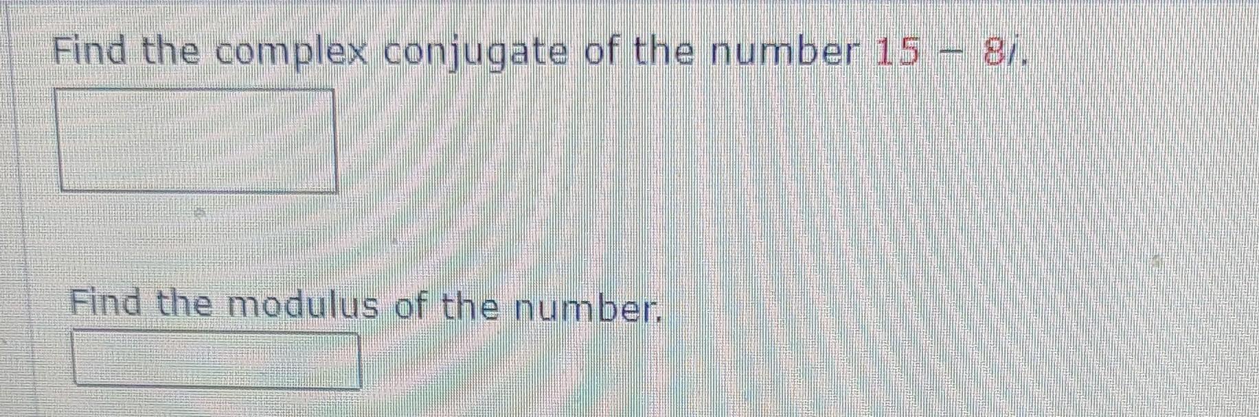 Solved Find the complex conjugate of the number 15−8i. Find | Chegg.com