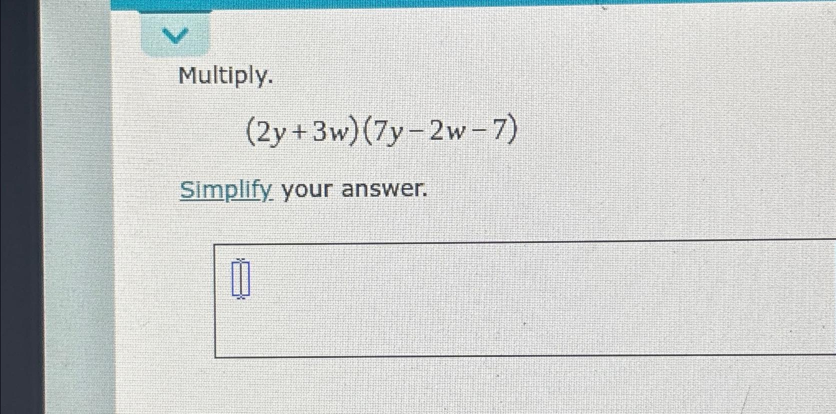 Solved Multiply.(2y+3w)(7y-2w-7)Simplify your answer. | Chegg.com