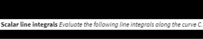 Solved Scalar line integrals Evaluate the following line | Chegg.com Solved Scalar line integrals Evaluate the following line | Chegg.com