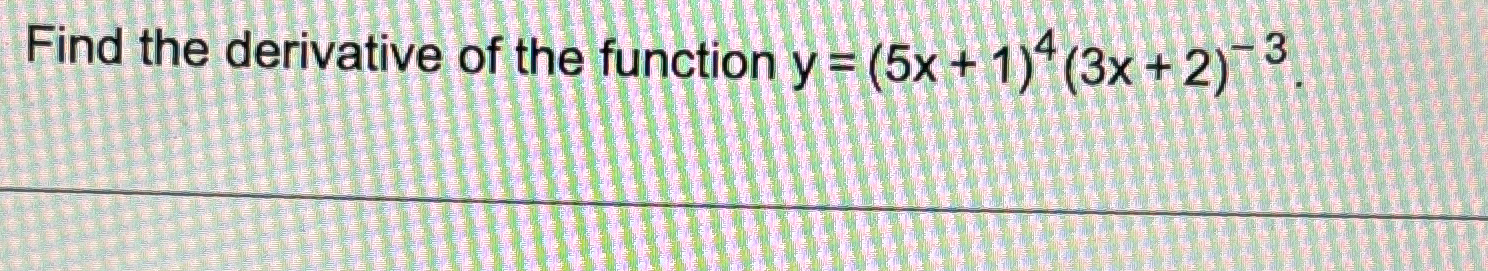 Solved Find the derivative of the function y=(5x+1)4(3x+2)-3 | Chegg.com