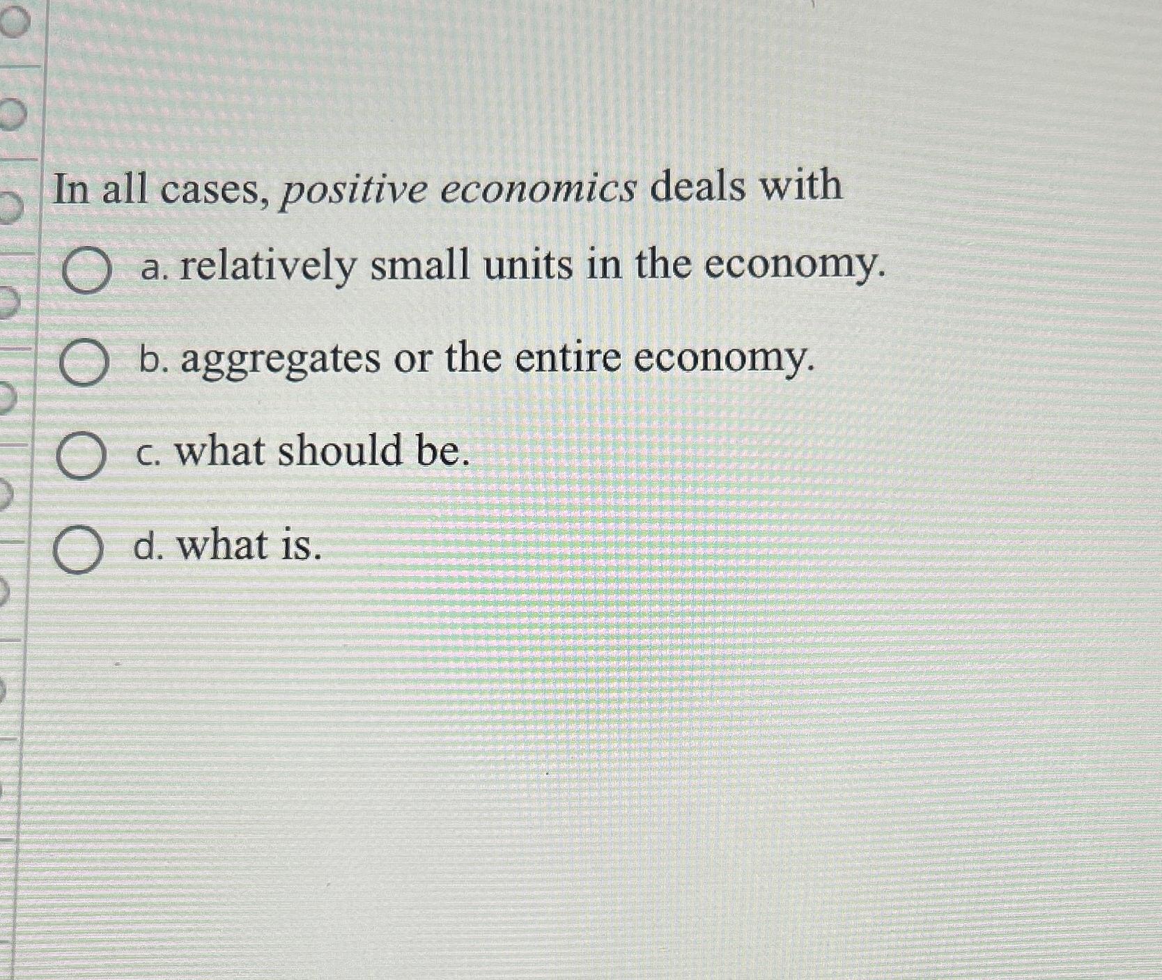 Solved In all cases, positive economics deals witha. | Chegg.com