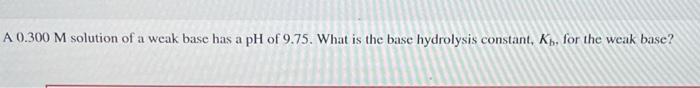 Solved A 0.300M solution of a weak base has a pH of 9.75 . | Chegg.com