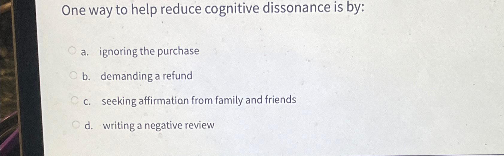 Solved One way to help reduce cognitive dissonance is by:a. | Chegg.com