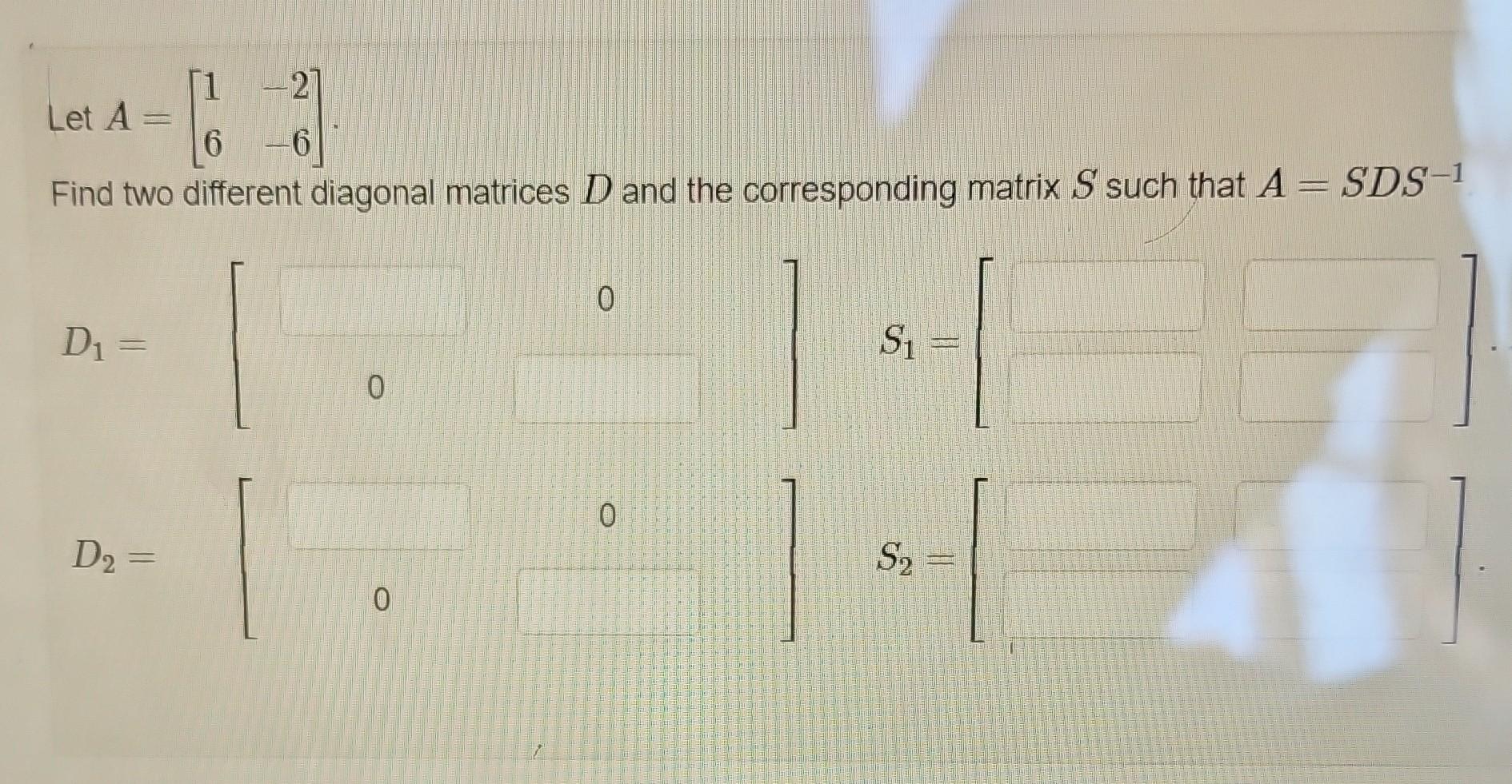 Solved Let A=[16−2−6] Find two different diagonal matrices D | Chegg.com