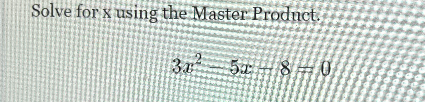 Solved Solve for x ﻿using the Master Product.3x2-5x-8=0 | Chegg.com