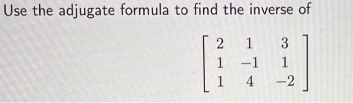 Solved Use the adjugate formula to find the inverse of 2 1 3 | Chegg.com