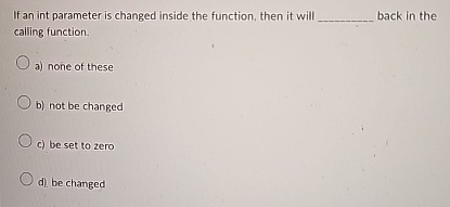 Solved If an int parameter is changed inside the function, | Chegg.com