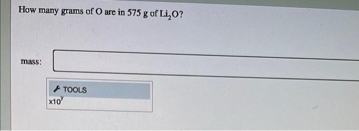Solved How many grams of O are in 575 g of Li,O? mass: TOOLS | Chegg.com