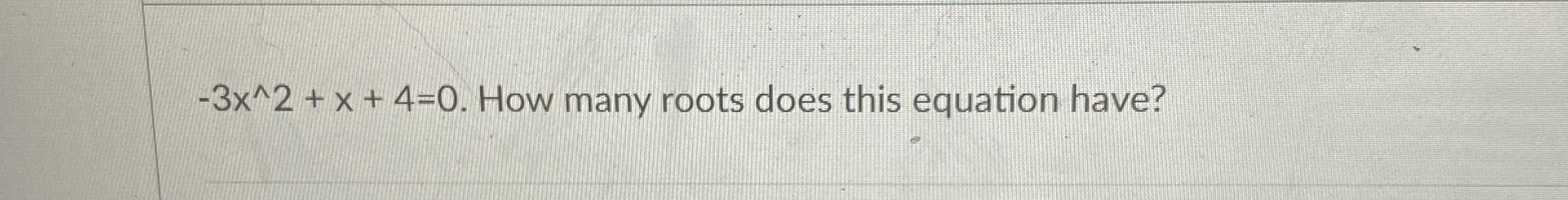 Solved -3x2+x+4=0. ﻿How many roots does this equation have? | Chegg.com