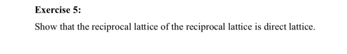 Solved Exercise 5: Show that the reciprocal lattice of the | Chegg.com