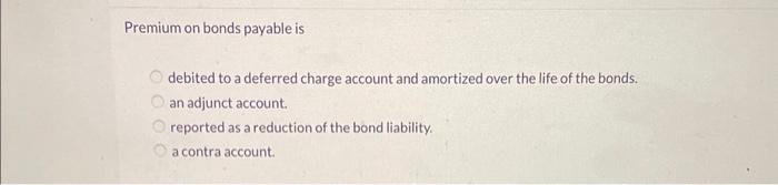 Solved Premium on bonds payable is debited to a deferred | Chegg.com