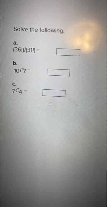 Solved Solve the following: a. (36!)/(31!)= b. 10P7= c. 7C4= | Chegg.com