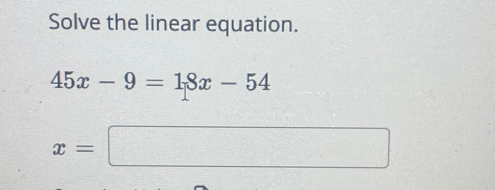 Solved Solve the linear equation.45x-9=18x-54x= | Chegg.com