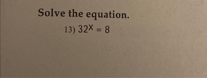 Solved Solve the equation. 13) 32x=8 | Chegg.com