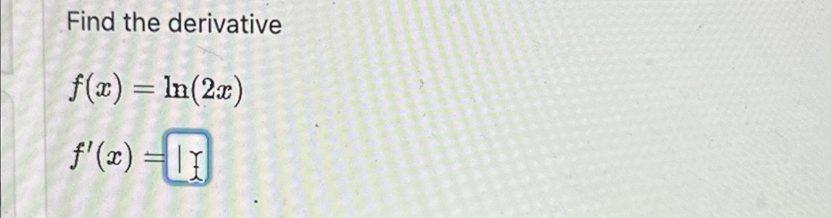 Solved Find the derivativef(x)=ln(2x)f'(x)=|x| | Chegg.com