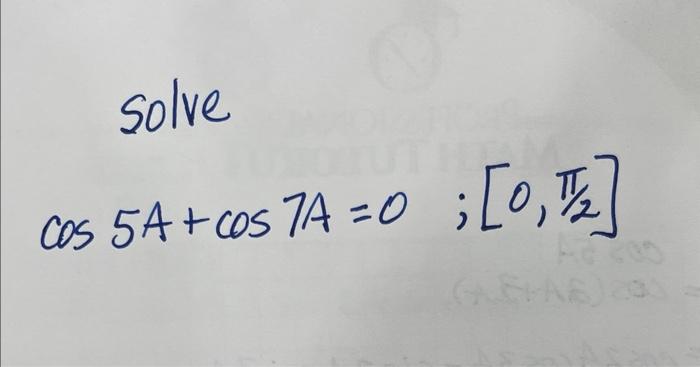 Solved solve cos5A+cos7A=0;[0,π/2] | Chegg.com
