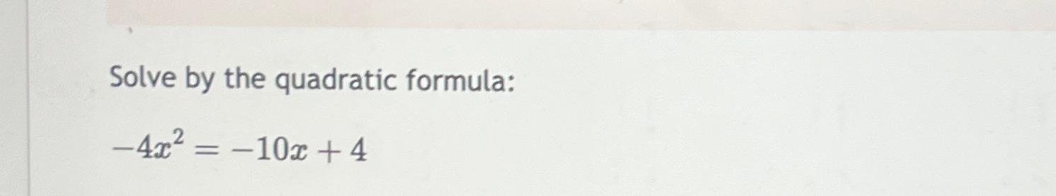 Solved Solve by the quadratic formula:-4x2=-10x+4 | Chegg.com