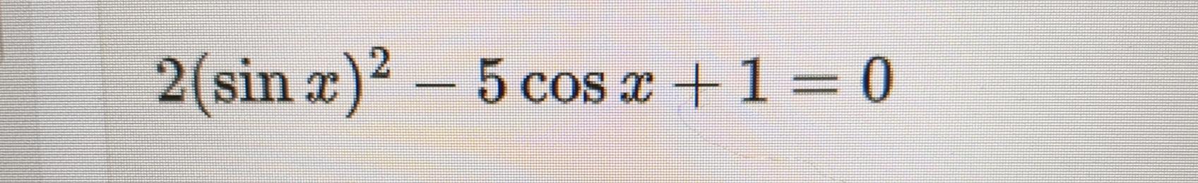 Solved 2(sinx)2-5cosx+1=0 | Chegg.com