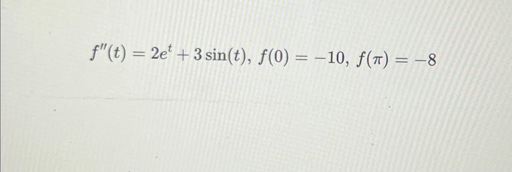 Solved find f(t) ﻿if f"(t)=2et+3sin(t),f(0)=-10,f(π)=-8 | Chegg.com