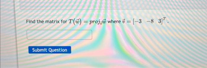 Solved T(w)=projvw where v=[−3−83]T. | Chegg.com