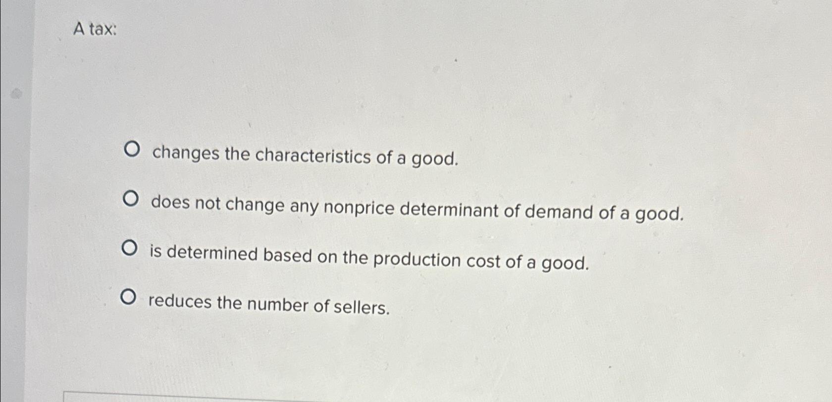Solved A tax:changes the characteristics of a good.does not | Chegg.com
