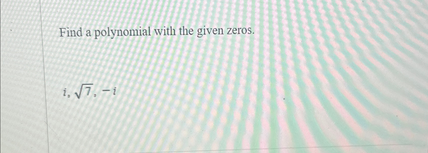 Solved Find a polynomial with the given zeros.i,72,-i | Chegg.com